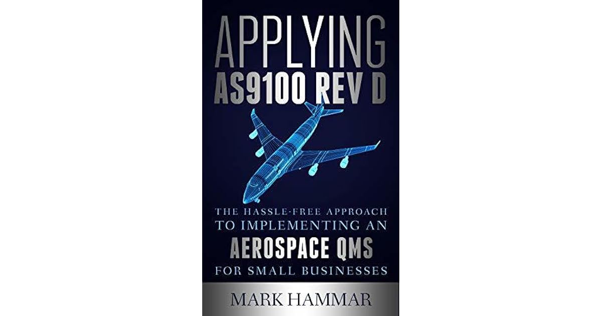Applying AS9100 Rev D: The Hassle-Free Approach to Implementing an ...