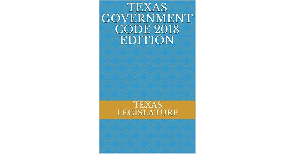 TEXAS GOVERNMENT CODE 2018 EDITION by Texas Legislature