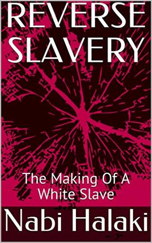 REVERSE SLAVERY: The Making Of A White Slave by Nabi Halaki