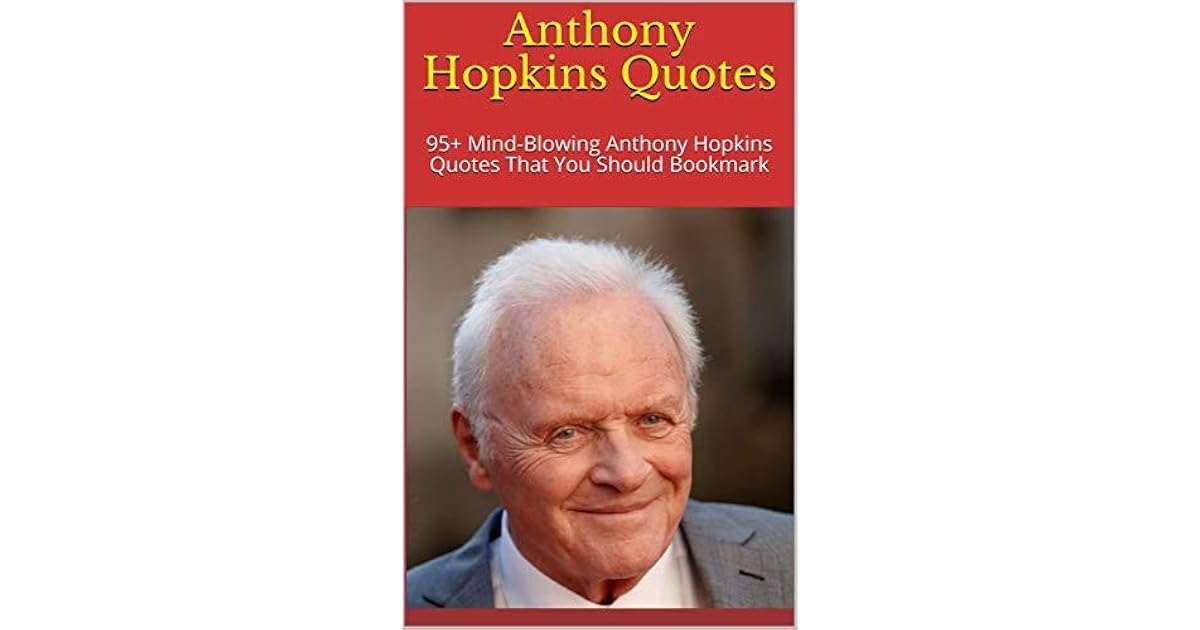 Anthony Hopkins Quotes: 95+ Mind-Blowing Anthony Hopkins Quotes That ...