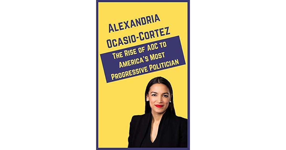 Alexandria Ocasio-Cortez: The Rise of AOC to America's Most Progressive ...
