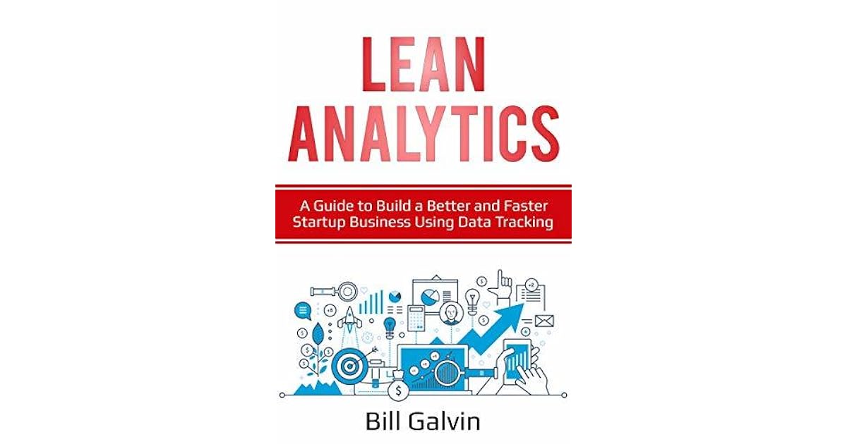 Lean Analytics: A Guide to Build a Better and Faster Startup Business Using Data Tracking by ...