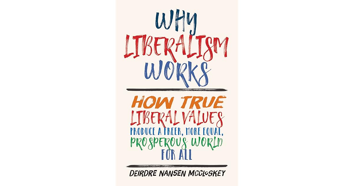 Why Liberalism Works: How True Liberal Values Produce a Freer, More ...