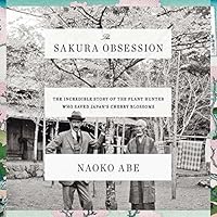 The Sakura Obsession: The Incredible Story of the Plant Hunter Who ...