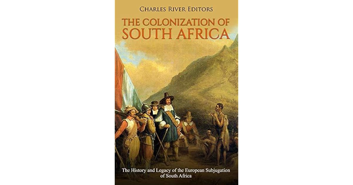 The Colonization of South Africa: The History and Legacy of the ...