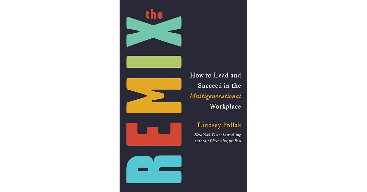The Remix: How to Lead and Succeed in the Multigenerational Workplace ...