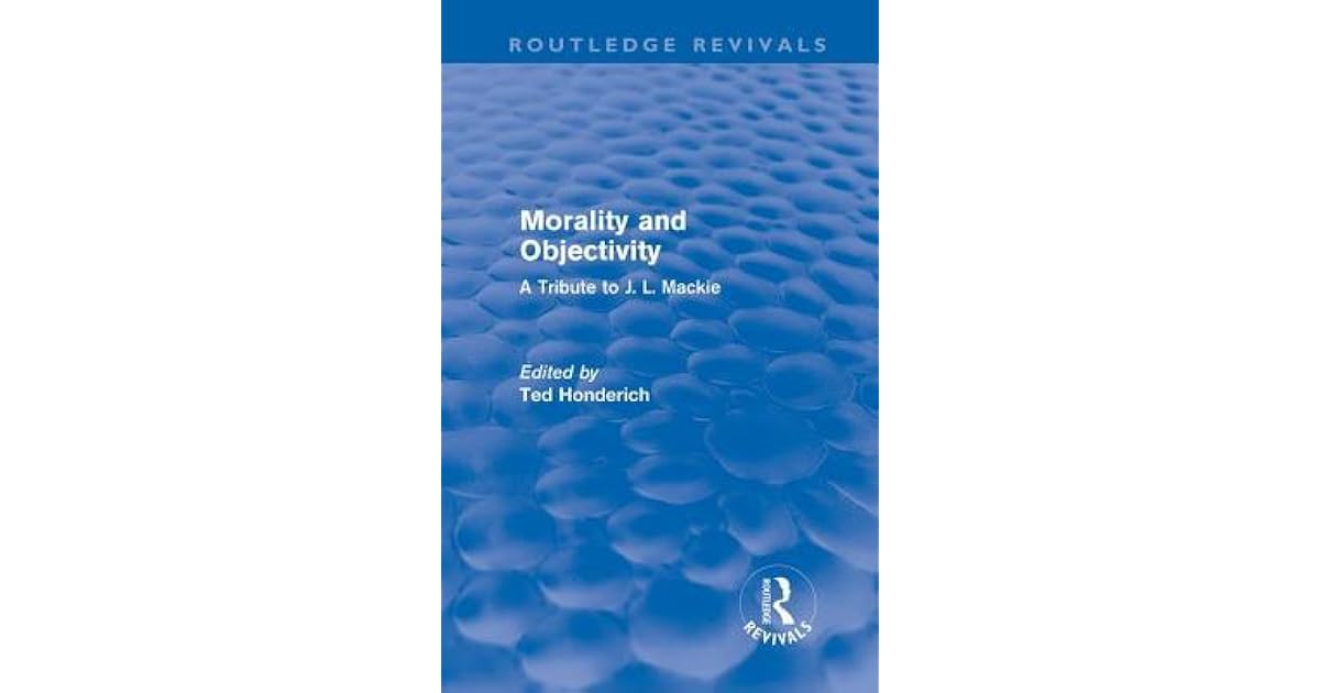 Morality and Objectivity: A Tribute to J. L. Mackie by John Smith