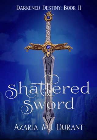 Shattered Sword (Darkened Destiny, #2) by Azaria M.J. Durant