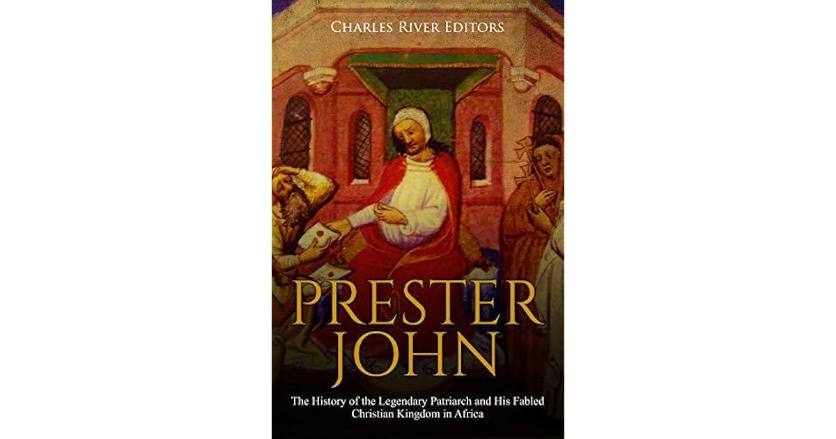 Prester John: The History of the Legendary Patriarch and His Fabled ...