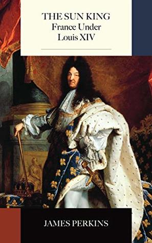 The Sun King: France Under Louis XIV by James Perkins