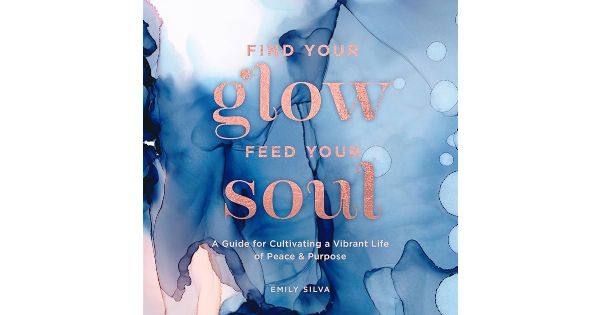 Find Your Glow, Feed Your Soul: A Guide for Cultivating a Vibrant Life ...