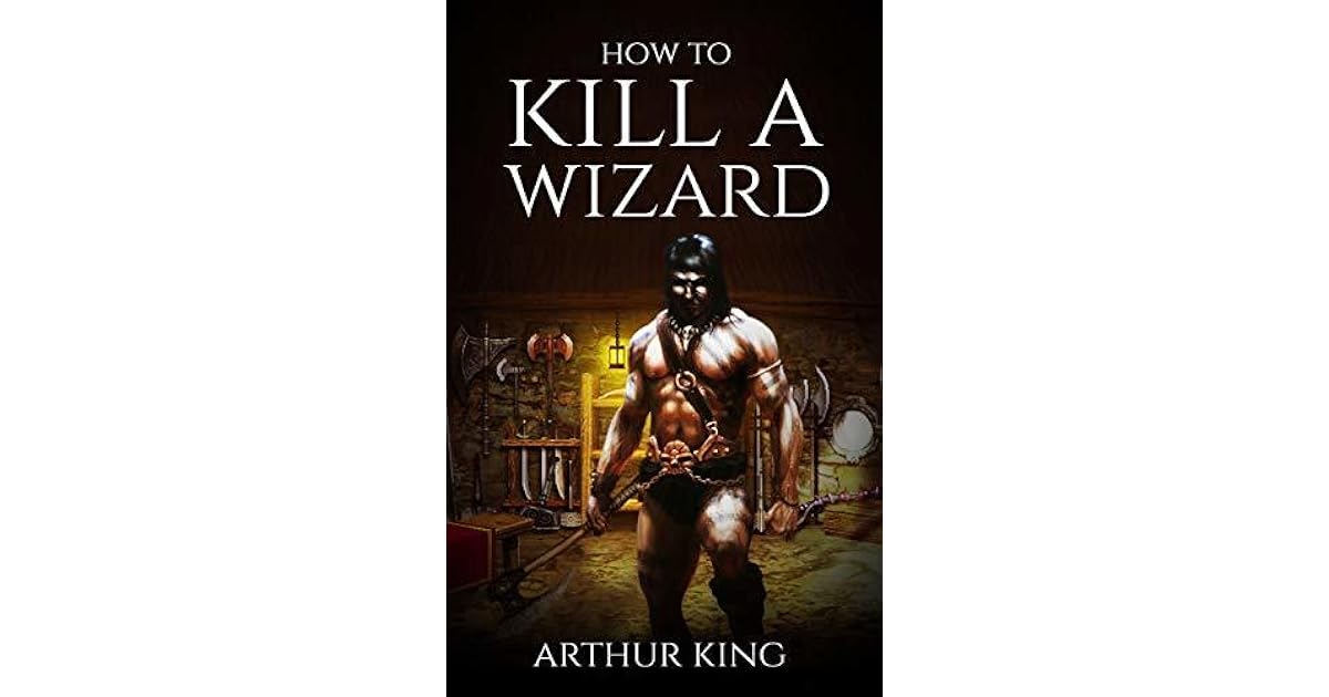 How to Kill a Wizard by Arthur King