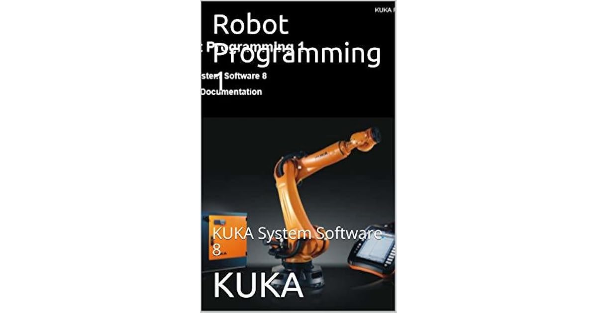 Robot Programming 1: KUKA System Software 8 ( 1 (R2) V4 ) by KUKA
