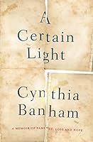 A Certain Light: A Memoir of Family, Loss, and Hope by Cynthia Banham