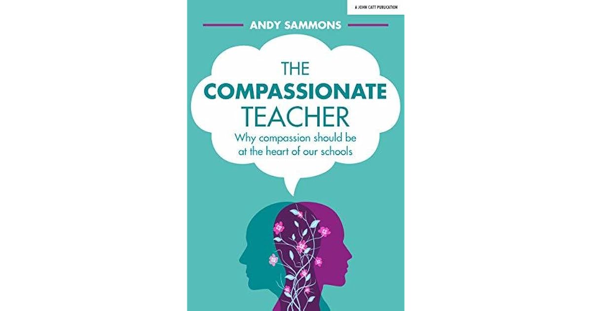 The Compassionate Teacher: Why compassion should be at the heart of our ...