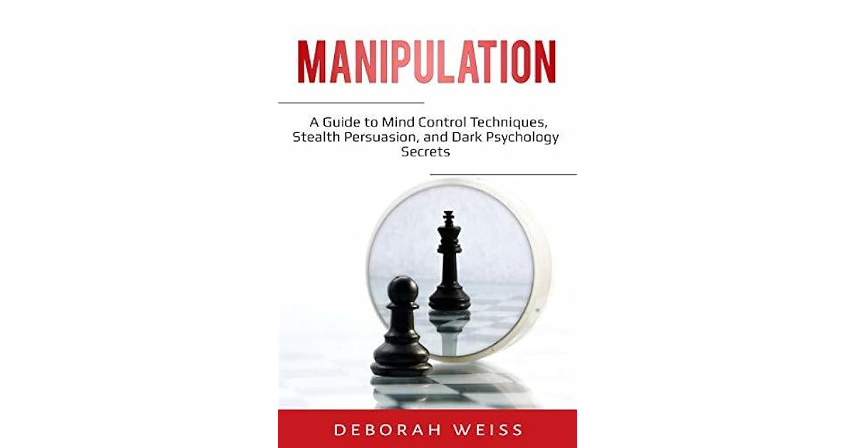 Manipulation: A Guide to Mind Control Techniques, Stealth Persuasion ...