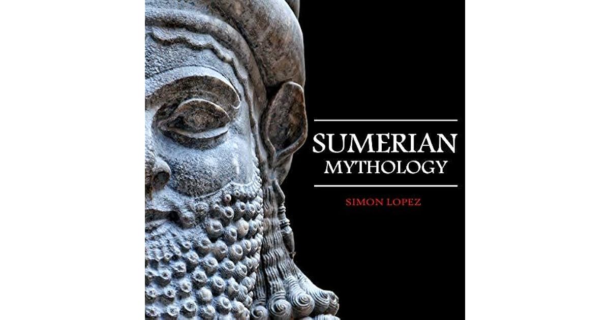 Sumerian Mythology: Fascinating Myths and Legends of Gods, Goddesses, Heroes and Monster from ...
