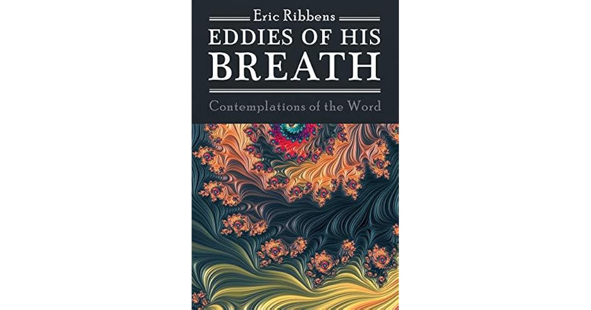 Eddies of His Breath: Contemplations of the Word by Eric Ribbens