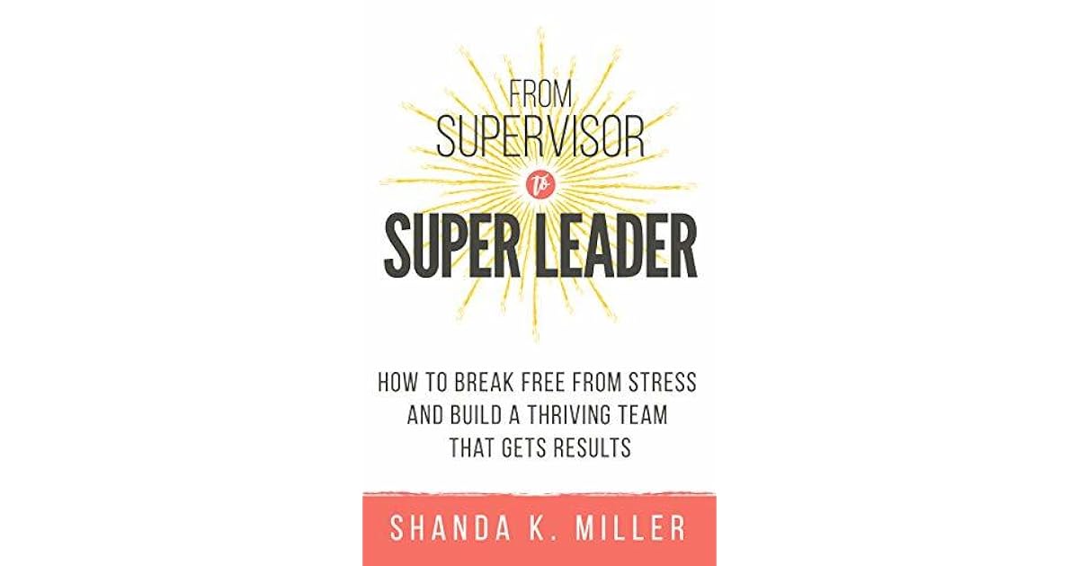 From Supervisor to Super Leader: How to Break Free from Stress and ...