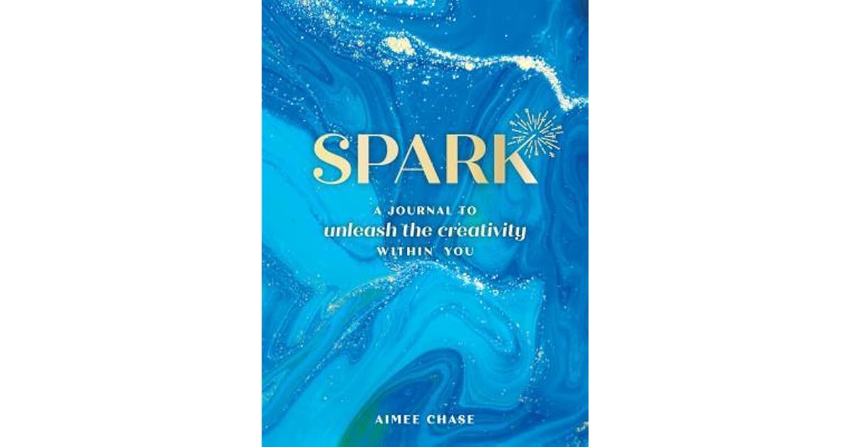 Spark: A Journal to Unleash the Creativity Within You by Aimee Chase