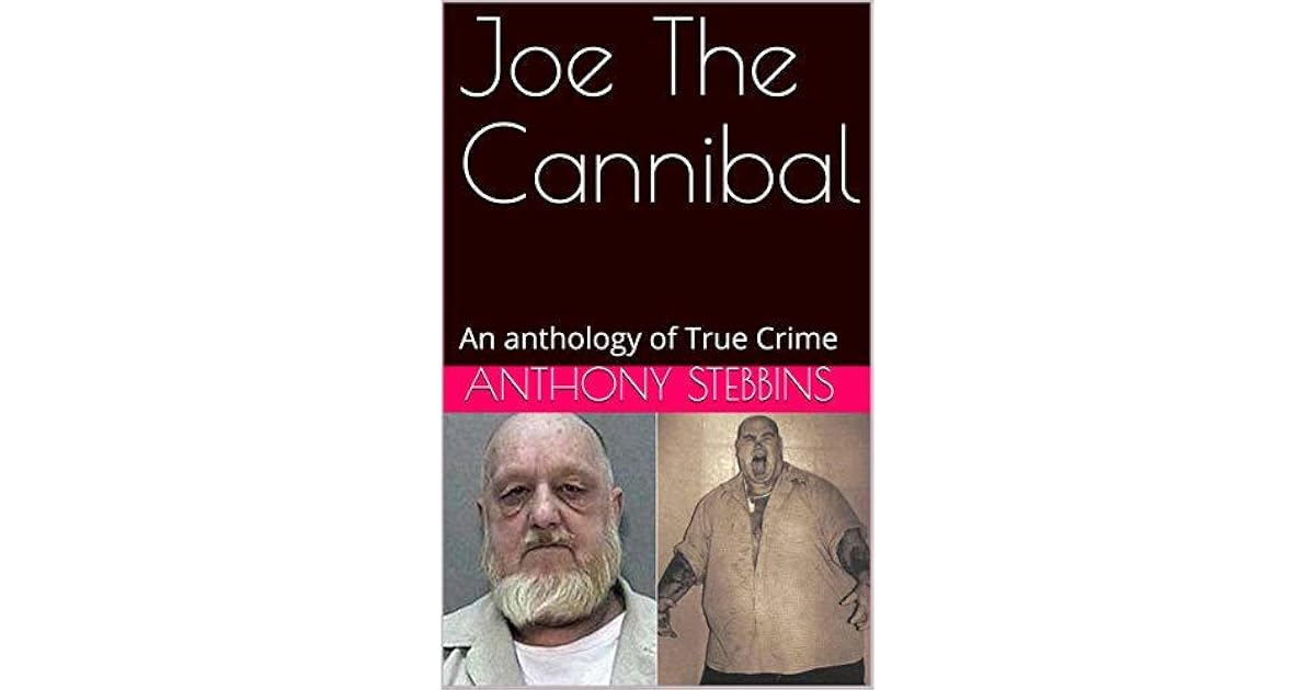 Joe The Cannibal: An anthology of True Crime by Anthony Stebbins