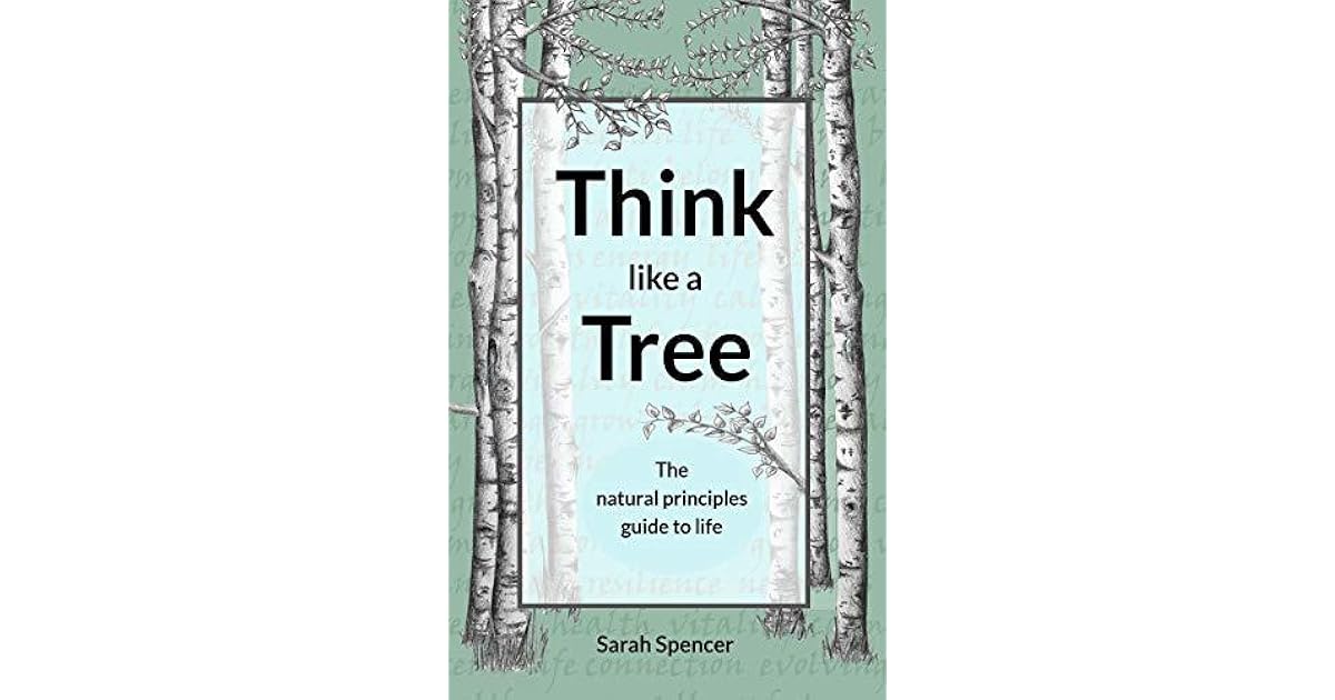 Think like a tree: The natural principles guide to life by Sarah Spencer