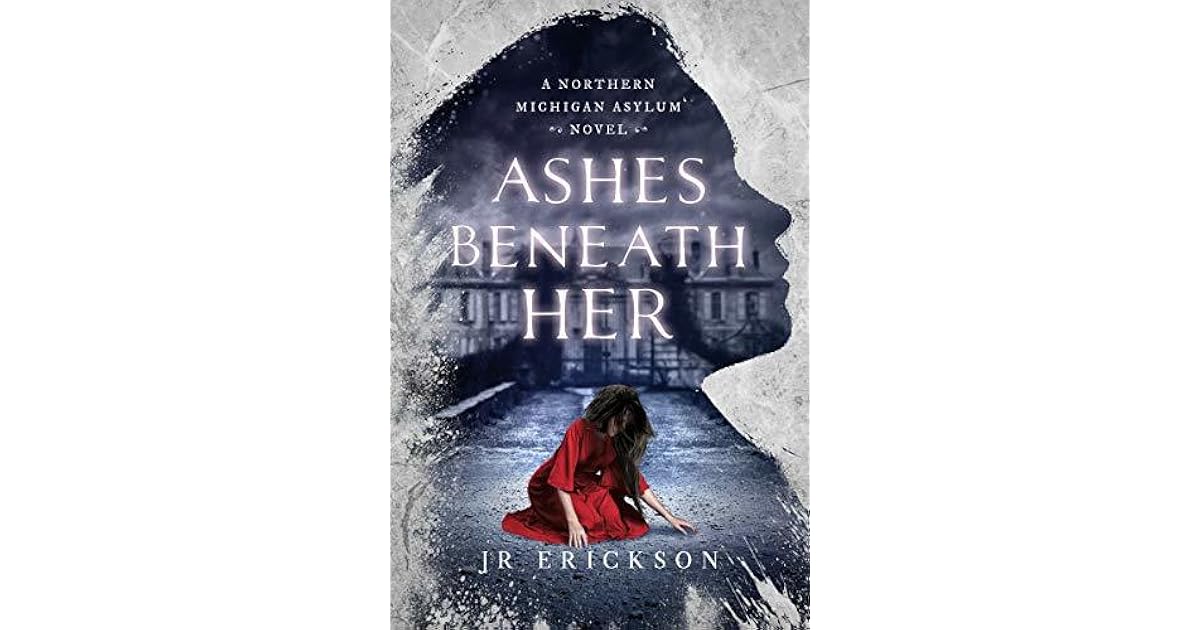 Ashes Beneath Her (Northern Michigan Asylum #3) by J.R. Erickson