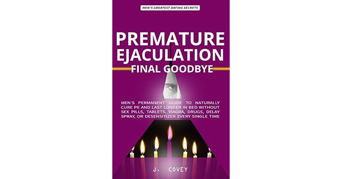Premature Ejaculation Final Goodbye: Men’s Permanent Guide to Naturally ...