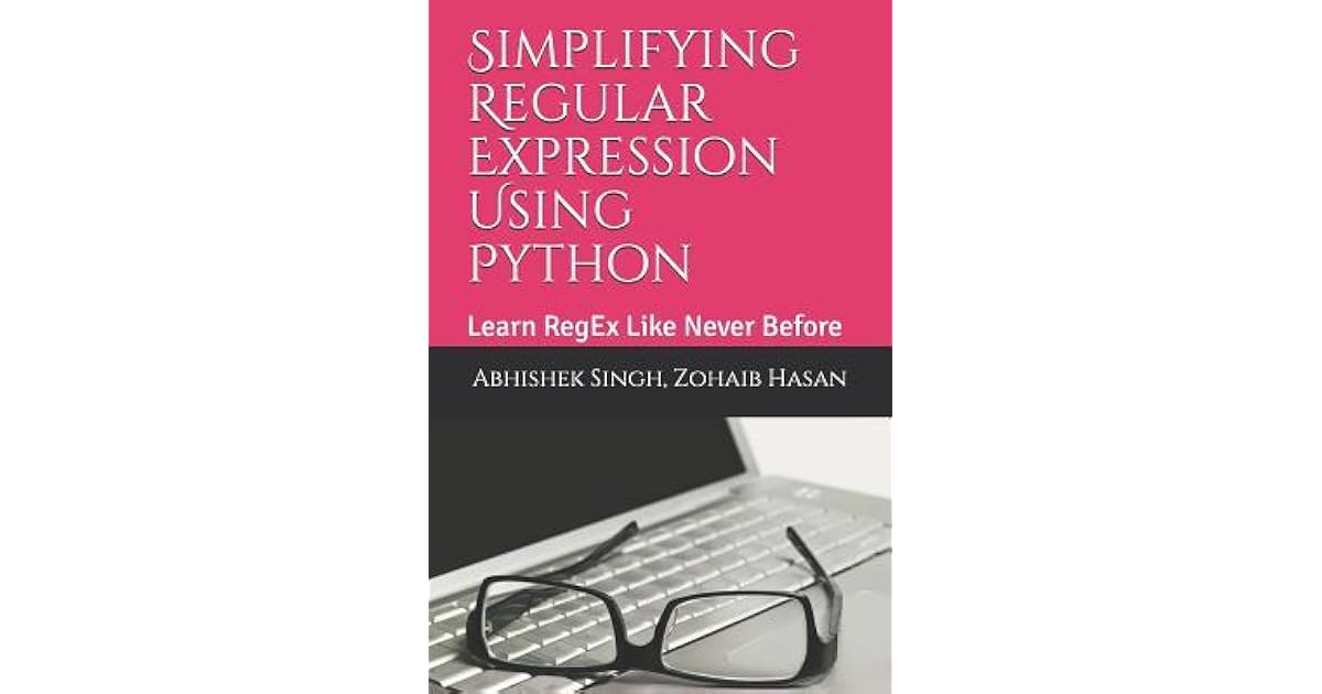Simplifying Regular Expression Using Python: Learn RegEx Like Never Before by Zohaib Hasan