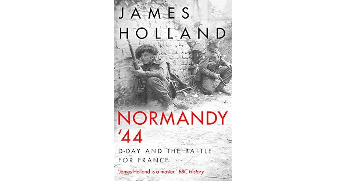 Normandy ‘44: D-Day and the Battle for France by James Holland