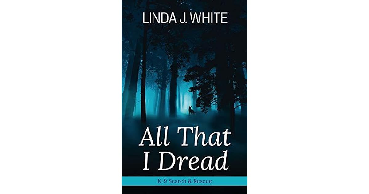 All That I Dread: A K-9 Search and Rescue Story by Linda J. White