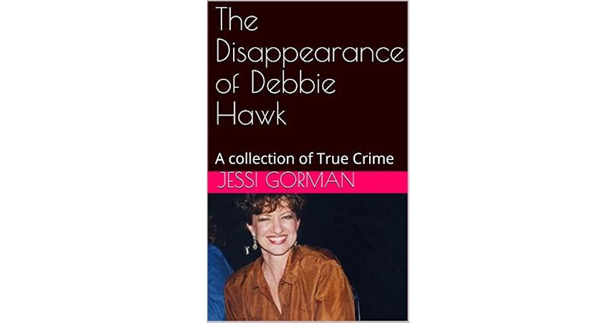 The Disappearance of Debbie Hawk: A collection of True Crime by Jessi ...