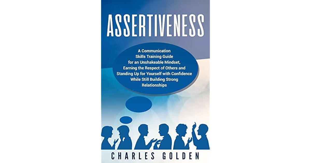 Assertiveness: A Communication Skills Training Guide for an Unshakeable ...