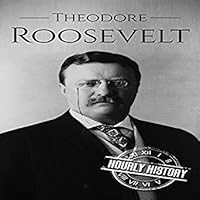 Theodore Roosevelt: A Life From Beginning to End by Hourly History