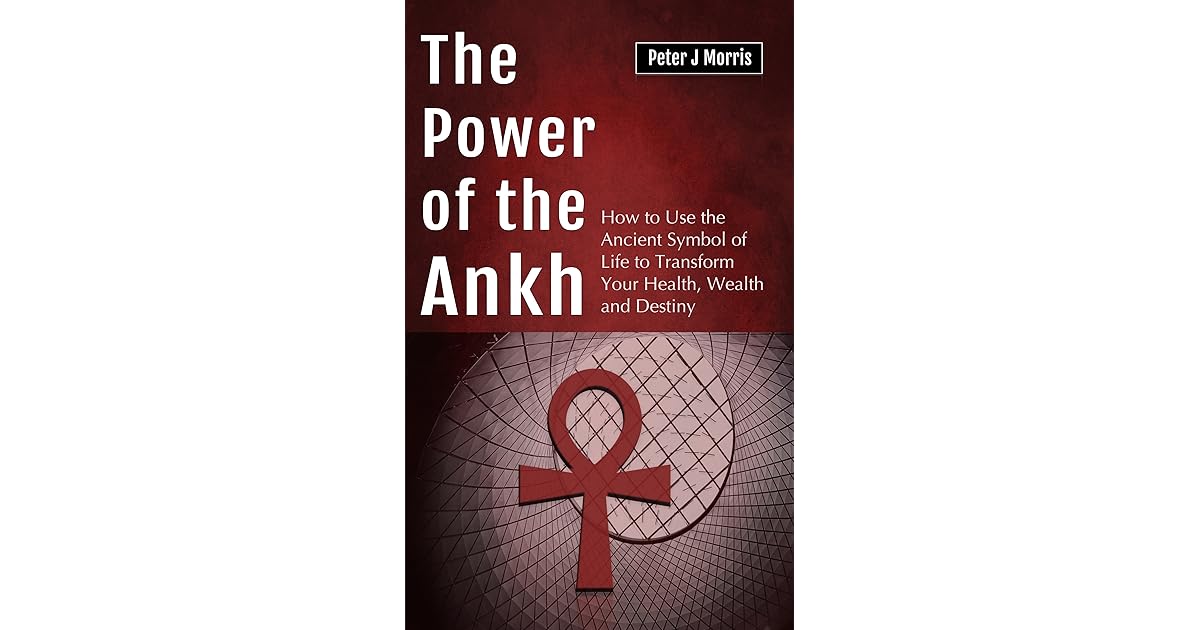 The Power of the Ankh: How to Use the Ancient Symbol of Life to ...