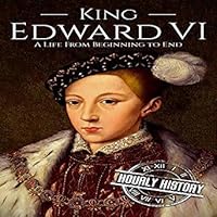 King Edward VI: A Life From Beginning to End by Hourly History