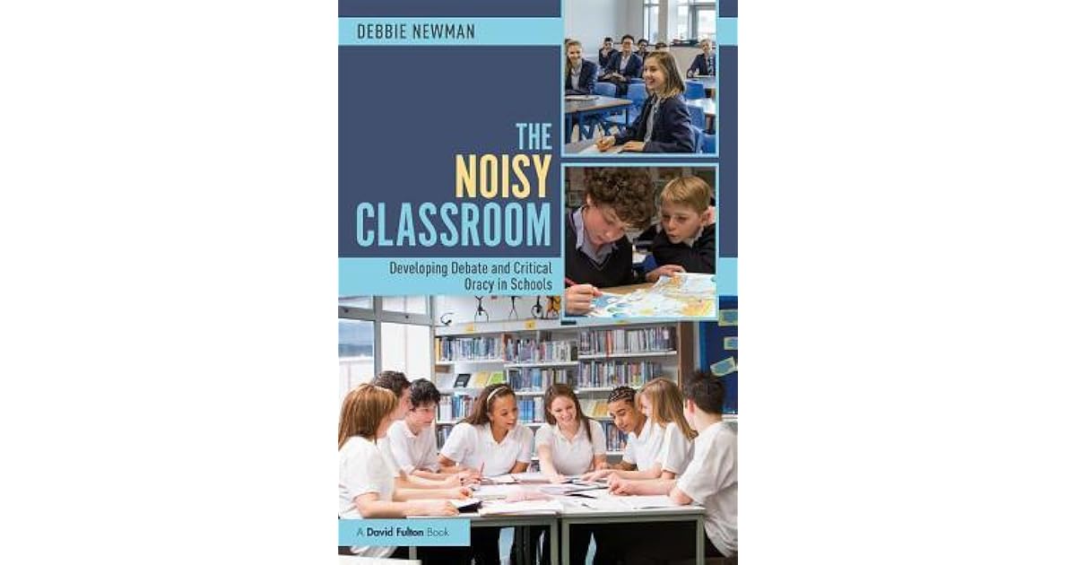 The Noisy Classroom: Developing Debate and Critical Oracy in Schools by ...