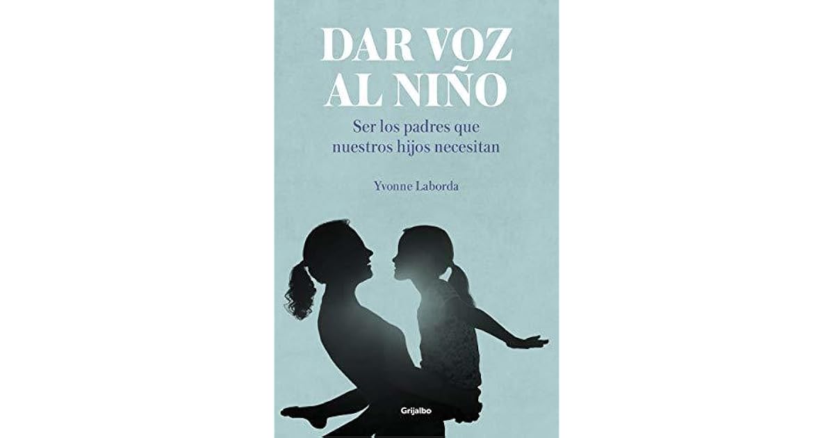 Dar voz al niño: Ser los padres que nuestros hijos necesitan by Yvonne ...