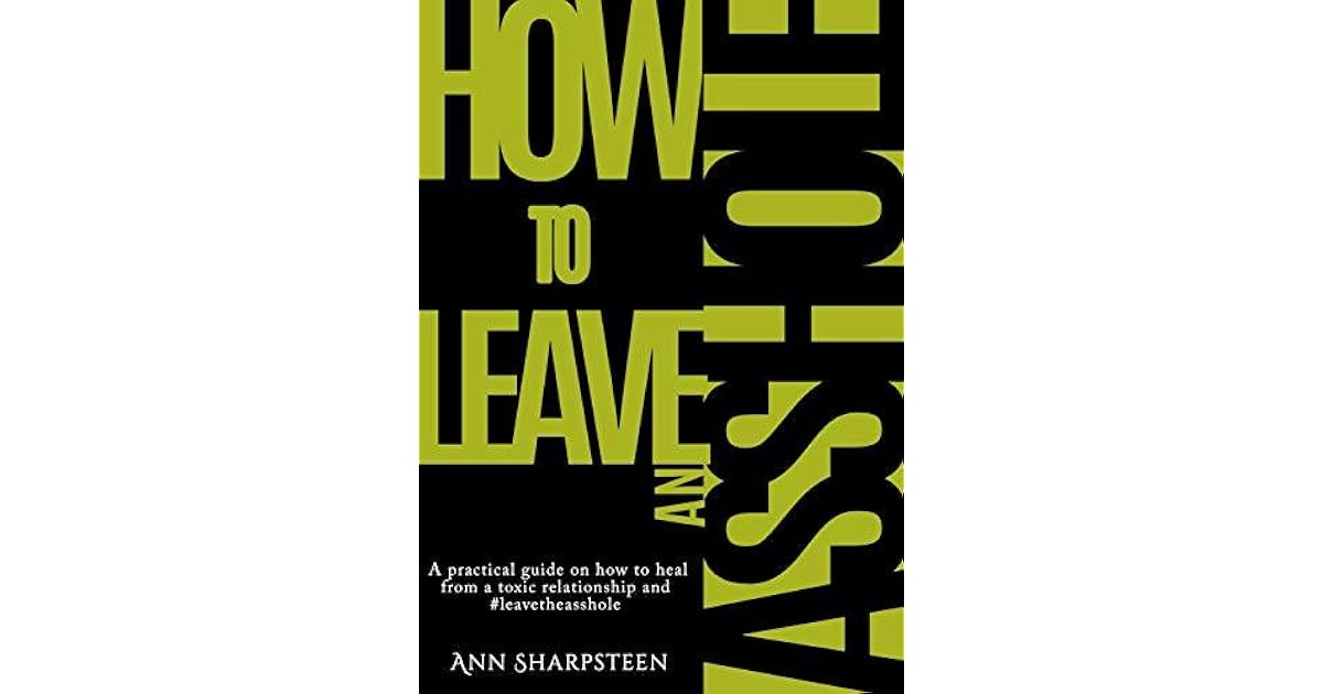 How to Leave an Asshole: A Practical Guide on How to Heal from a Toxic ...