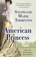 American Princess: A Novel of First Daughter Alice Roosevelt by ...