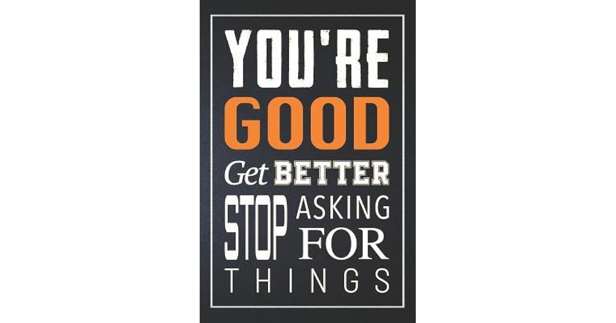 You're Good Get Better Stop Asking for Thing: Organize Notes, Ideas ...