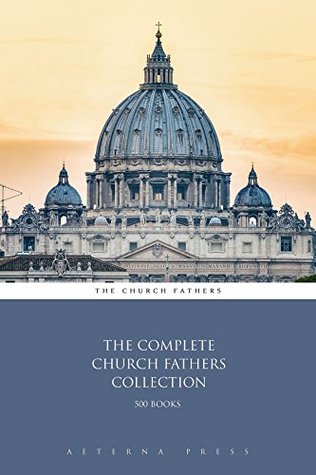The Complete Church Fathers Collection [500 Books] by The Church Fathers