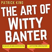 The Art of Witty Banter: Be Clever, Be Quick, Be Interesting - Create ...