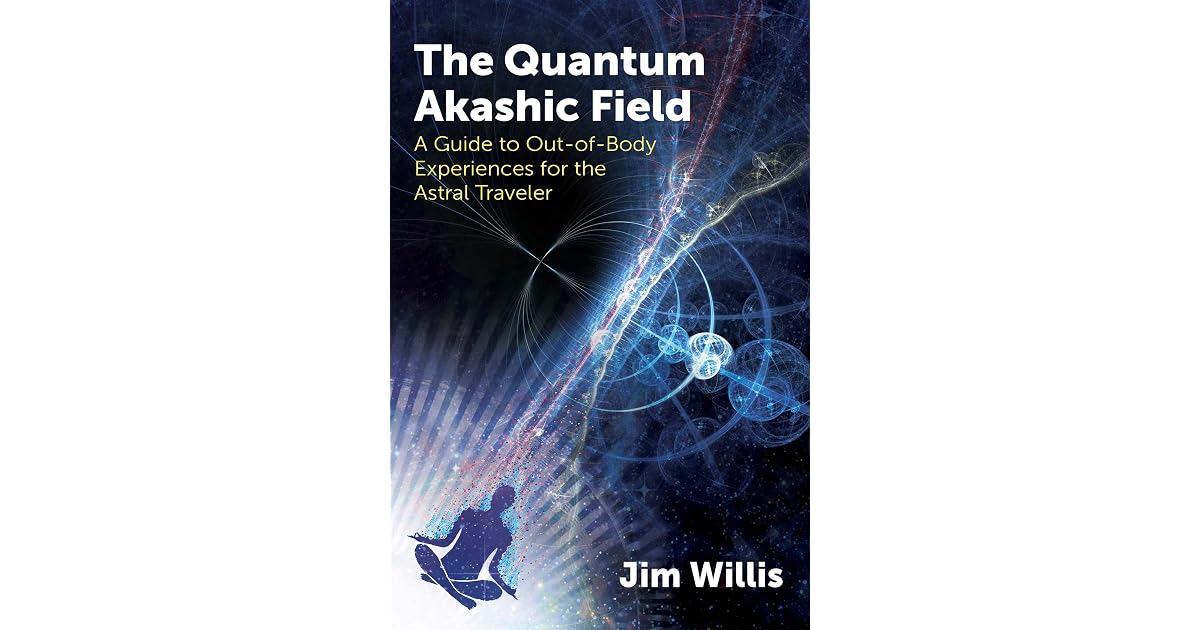 The Quantum Akashic Field: A Guide to Out-of-Body Experiences for the ...