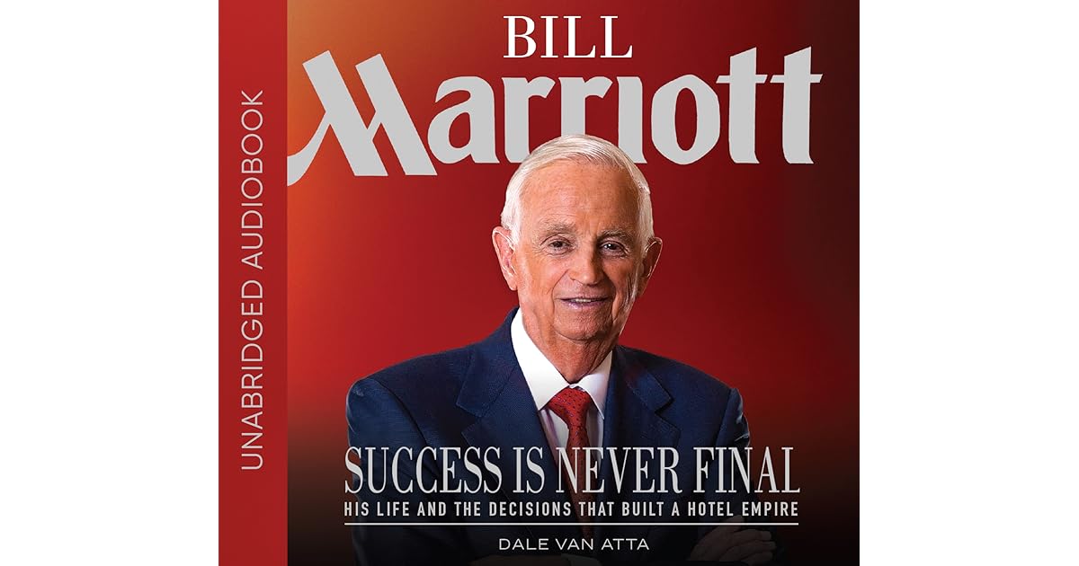 Bill Marriott: Success Is Never Final--His Life and the Decisions That ...