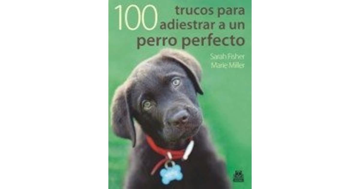 CIEN TRUCOS PARA ADIESTRAR UN PERRO PERFECTO by Sarah.Miller