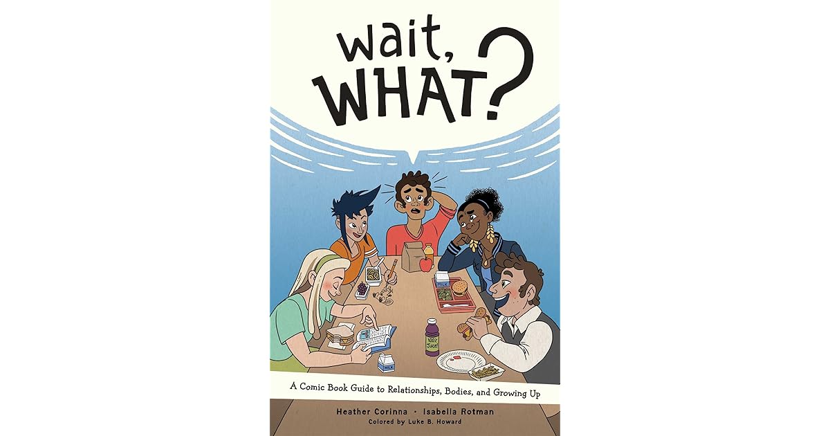 Wait, What?: A Comic Book Guide to Relationships, Bodies, and Growing ...