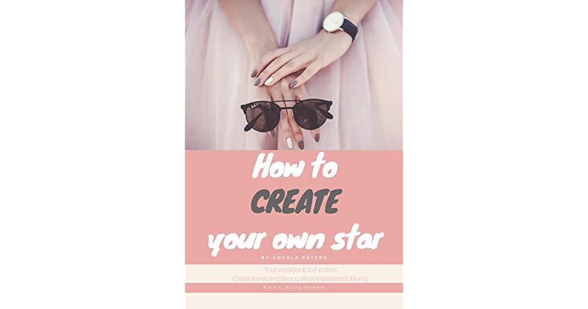 How to CREATE your own star: Create the acting life you always dreamed ...