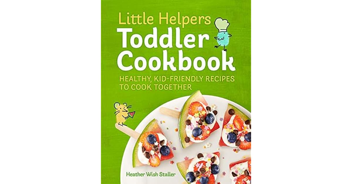 Little Helpers Toddler Cookbook: Healthy, Kid-Friendly Recipes to Cook ...