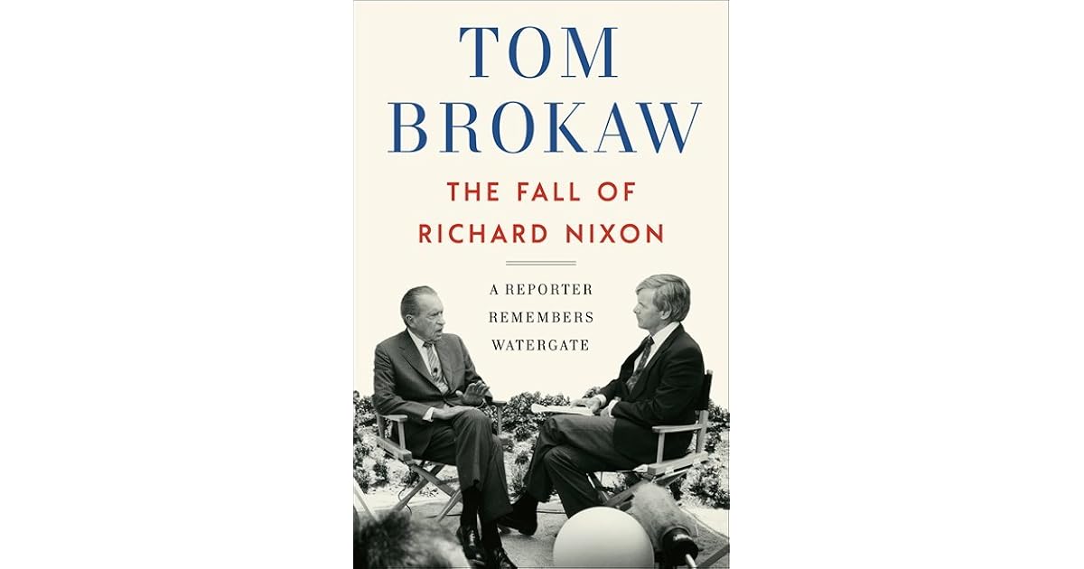 The Fall of Richard Nixon: A Reporter Remembers Watergate by Tom Brokaw